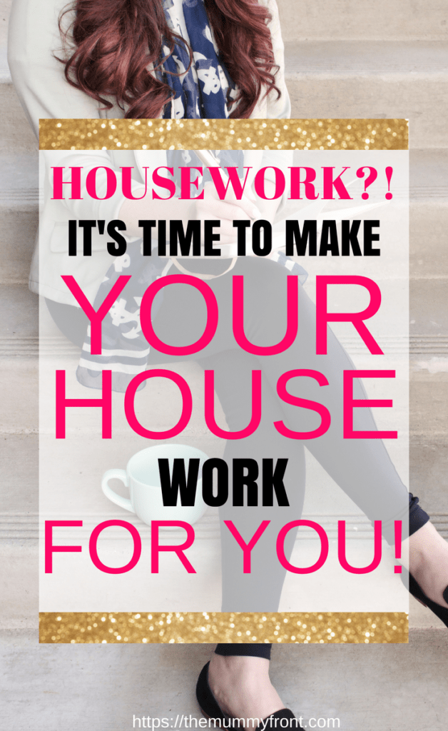 Housework?! It's Time To Make Your House Work For You! - The Mummy Front